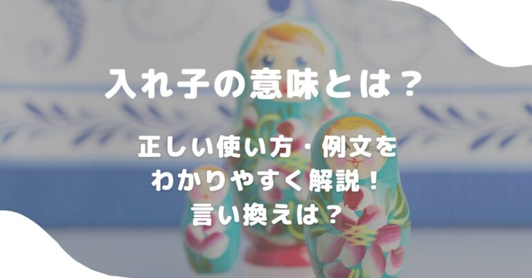 入れ子の意味とは?正しい使い方・例文をわかりやすく解説!言い換えは? 意味lab